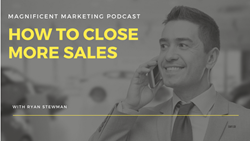 How to Close More Sales: Magnificent Marketing Presents a New Podcast ...