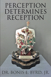 Dr. Bonis Byrd, Jr.'s Newly Released "Perception Determines Reception ...