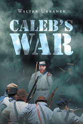 Walter Urbanek's New Book "Caleb's War" is a Riveting Novel Offering a ...