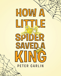 Peter Carlin's Newly Released "How A Little Spider Saved A King" is the ...