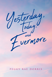 Peggy Rae Dorris's Newly Released "Yesterday, Today, and Evermore" is a ...