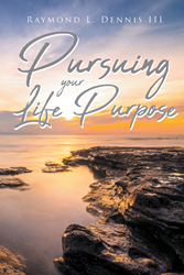 Raymond L. Dennis III's Newly Released "Pursuing Your Life Purpose" is ...