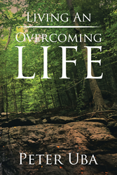 Peter Uba's newly released "Living an Overcoming Life" is an inspiring ...