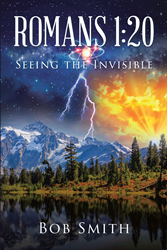 Bob Smith's newly released "Romans 1:20 Seeing the Invisible" is a ...