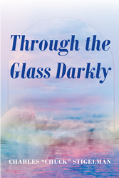 Charles "Chuck" Stigelman's newly released "Through the Glass Darkly ...